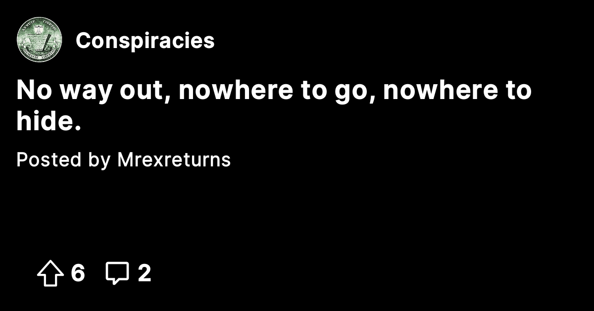 No way out, nowhere to go, nowhere to hide. - Conspiracies - Conspiracy ...